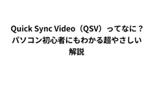 Quick Sync Video（QSV）ってなに？パソコン初心者にもわかる超やさしい解説