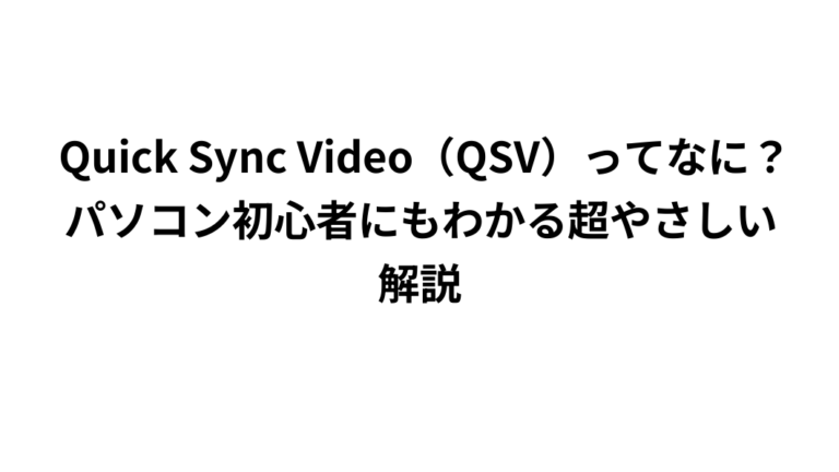 Quick Sync Video（QSV）ってなに？パソコン初心者にもわかる超やさしい解説